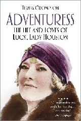 Adventuress: The Life and Loves of Lucy, Lady Houston - Teresa Crompton ...