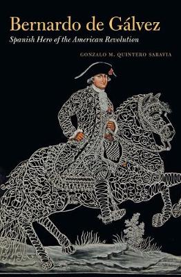 Bernardo de Galvez: Spanish Hero of the American Revolution - Gonzalo ...