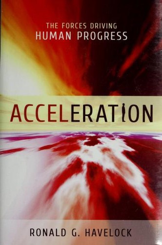 Acceleration: The Forces Driving Human Progress - Ronald G. Havelock ...